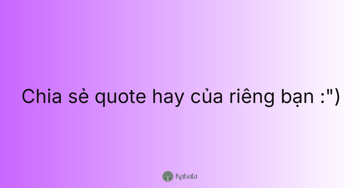 Chia sẻ câu nói hay của riêng bạn | Kabala Quotes